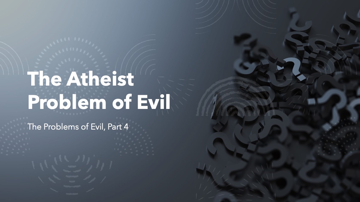 The Problems of Evil, Part 4: The Atheist Problem of Evil – GeorgePWood.com
